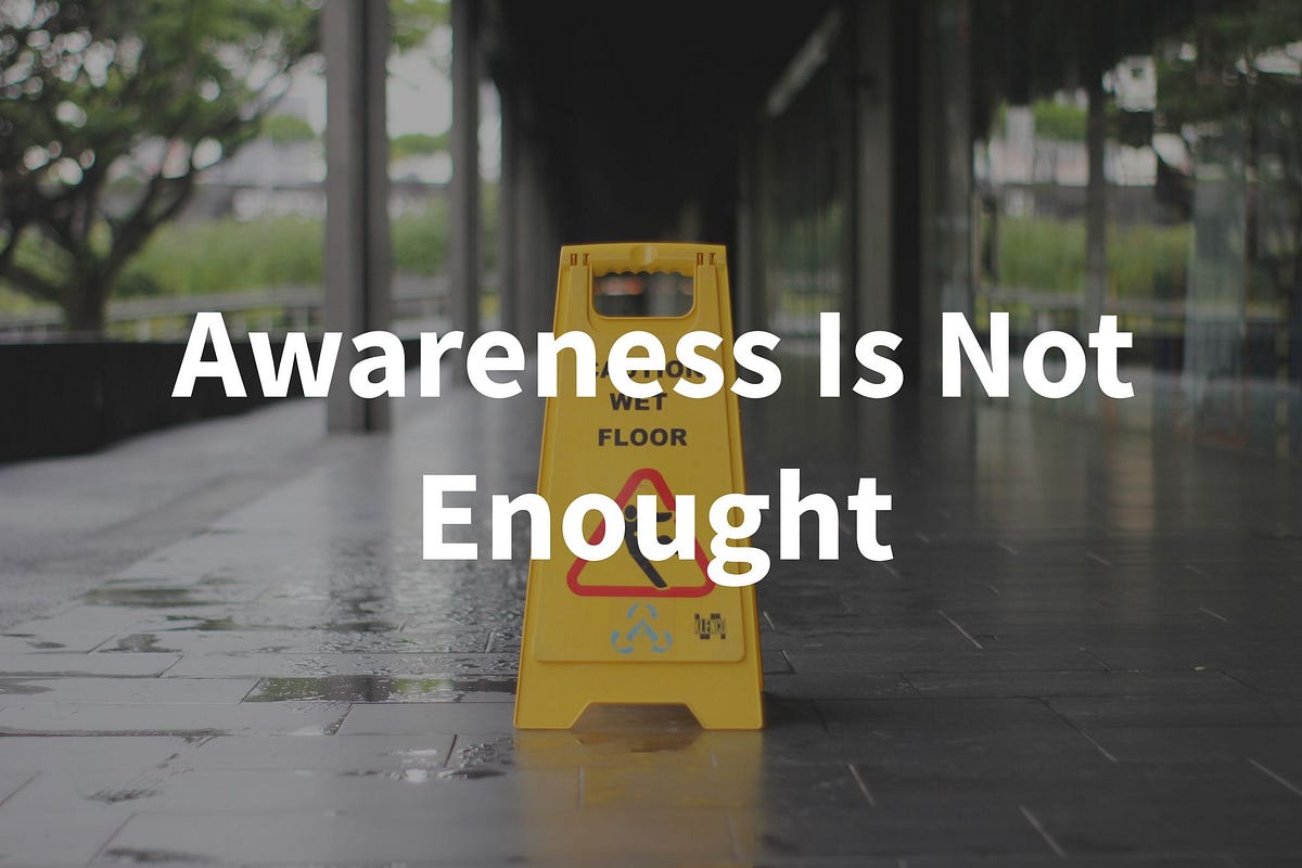 Changing People’s Behavior: Awareness Alone Is Not Enough. | by Kevin ...