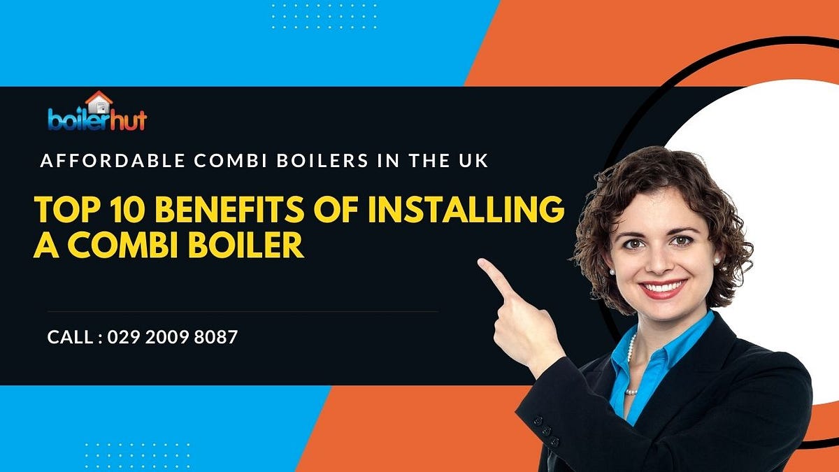 Top 10 Benefits of Installing a Combi Boiler for Home Heating | Medium