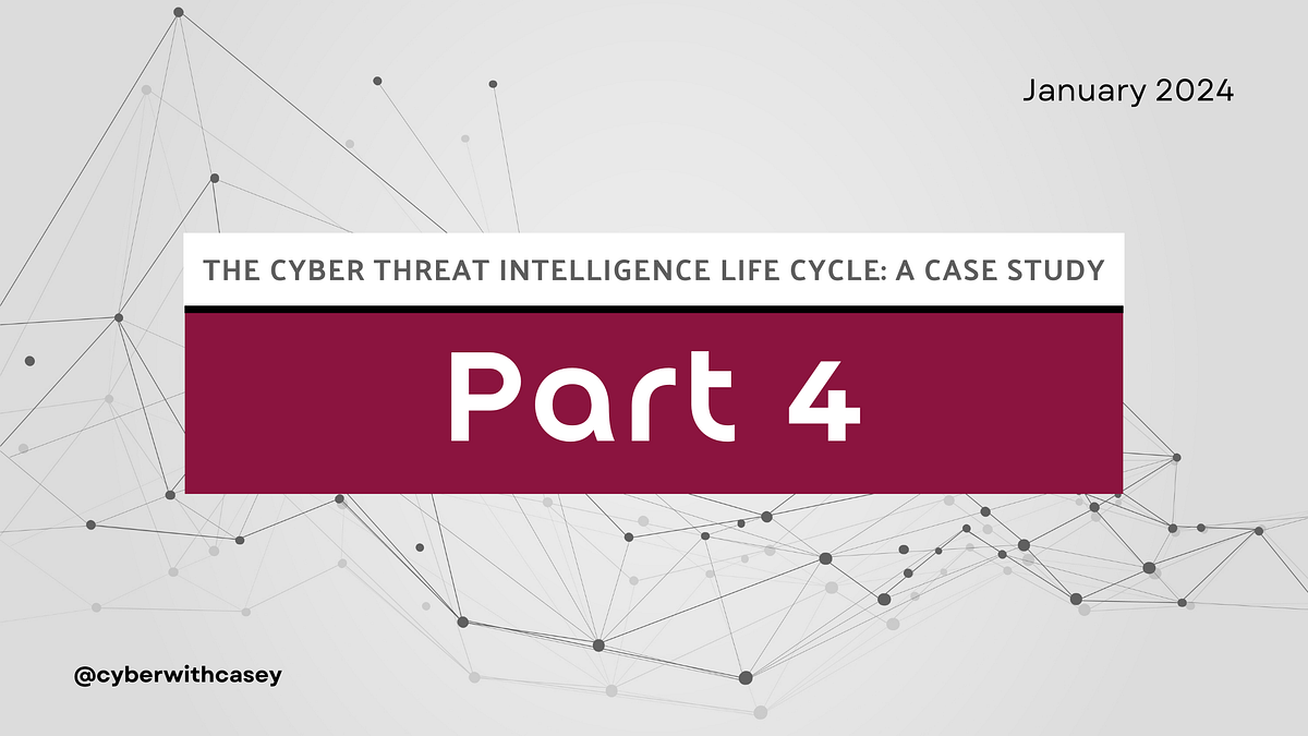 The Cyber Threat Intelligence Life Cycle: A Case Study (Part 4) | by ...