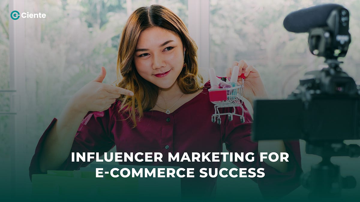 Influencer Marketing For E Commerce Success By Team Ciente Medium