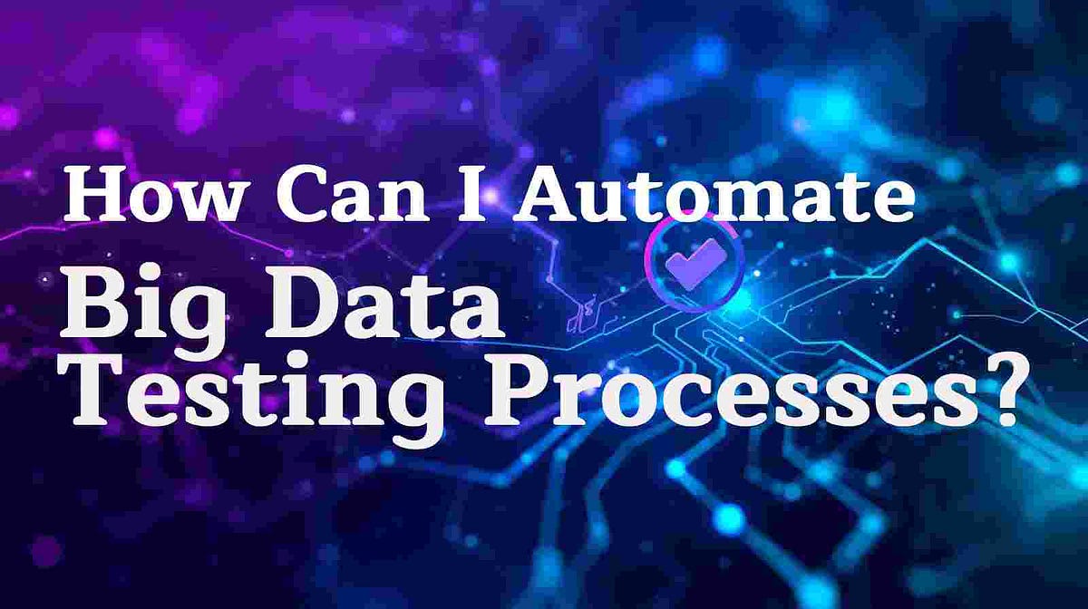 How Can I Automate Big Data Testing Processes? | by rajesh kumar a | Medium