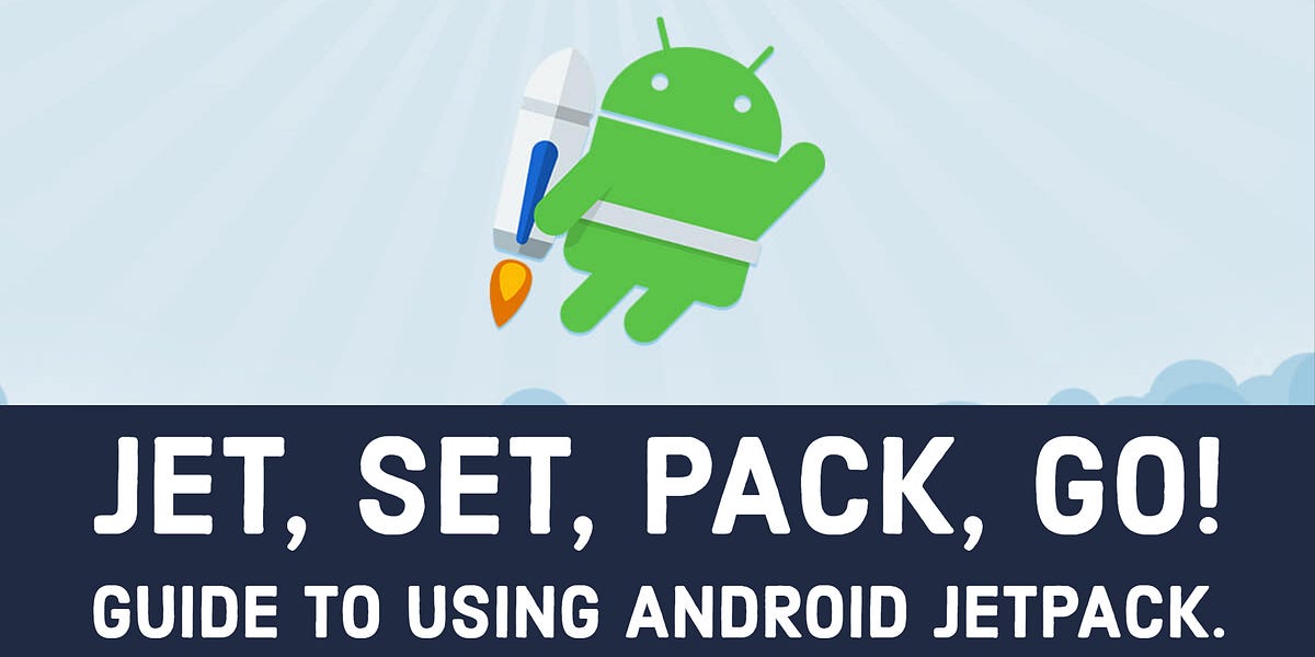 JET, set, PACK, go! Guide to using Android Jetpack Part 1: Overview and Lifecycle-aware ...