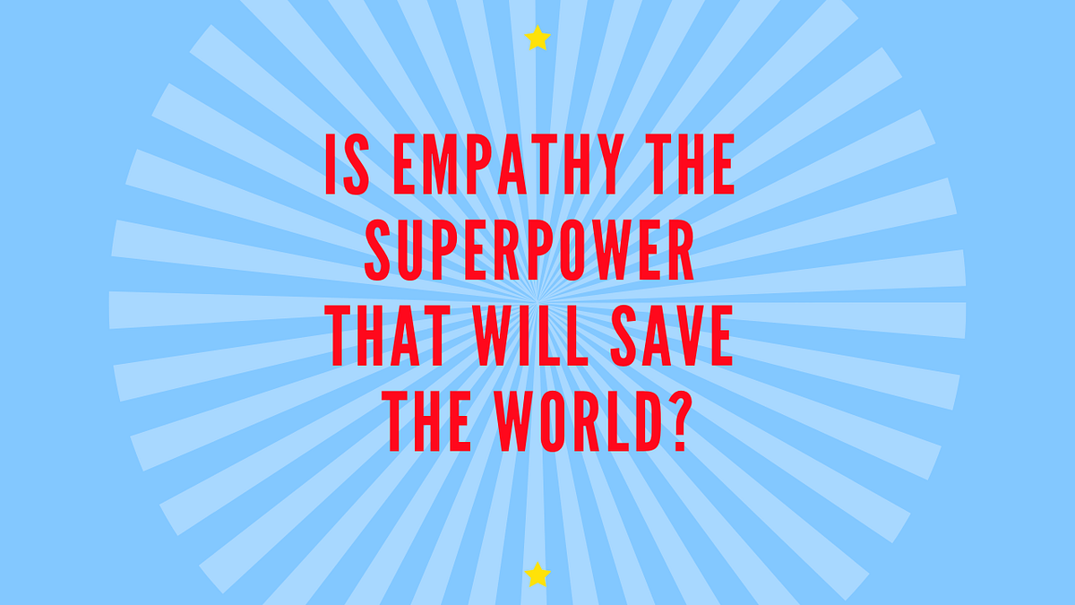 Is Empathy the Superpower That Will Save the World? | by Amy Wilkinson ...