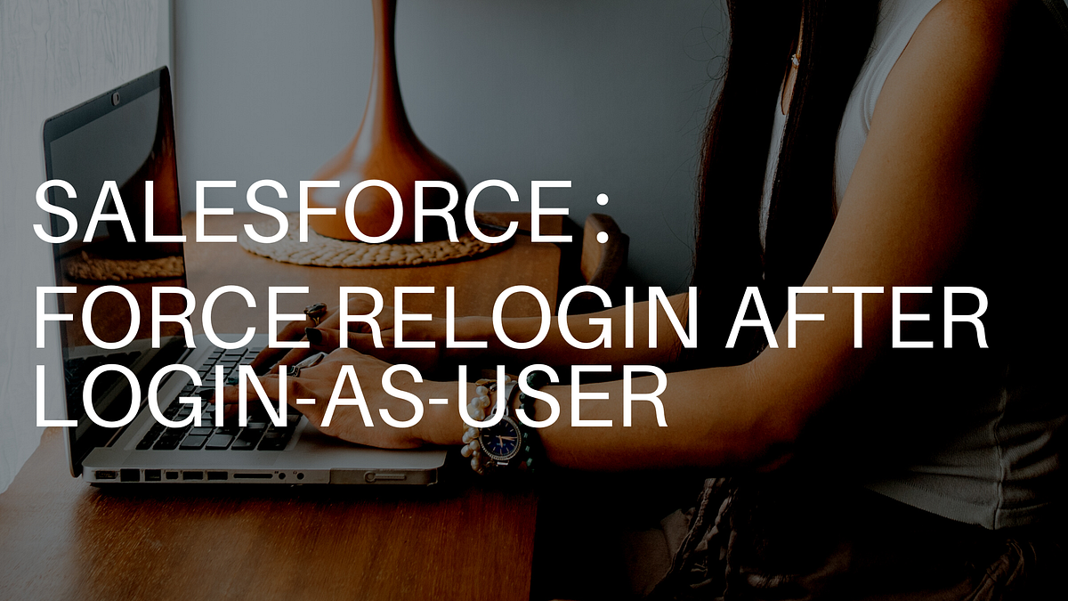 Salesforce : Force Relogin after Login-As-User | Medium