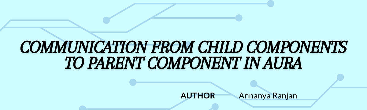 Salesforce : Communication from Child Component to Parent Component in Lightning Aura | by ...
