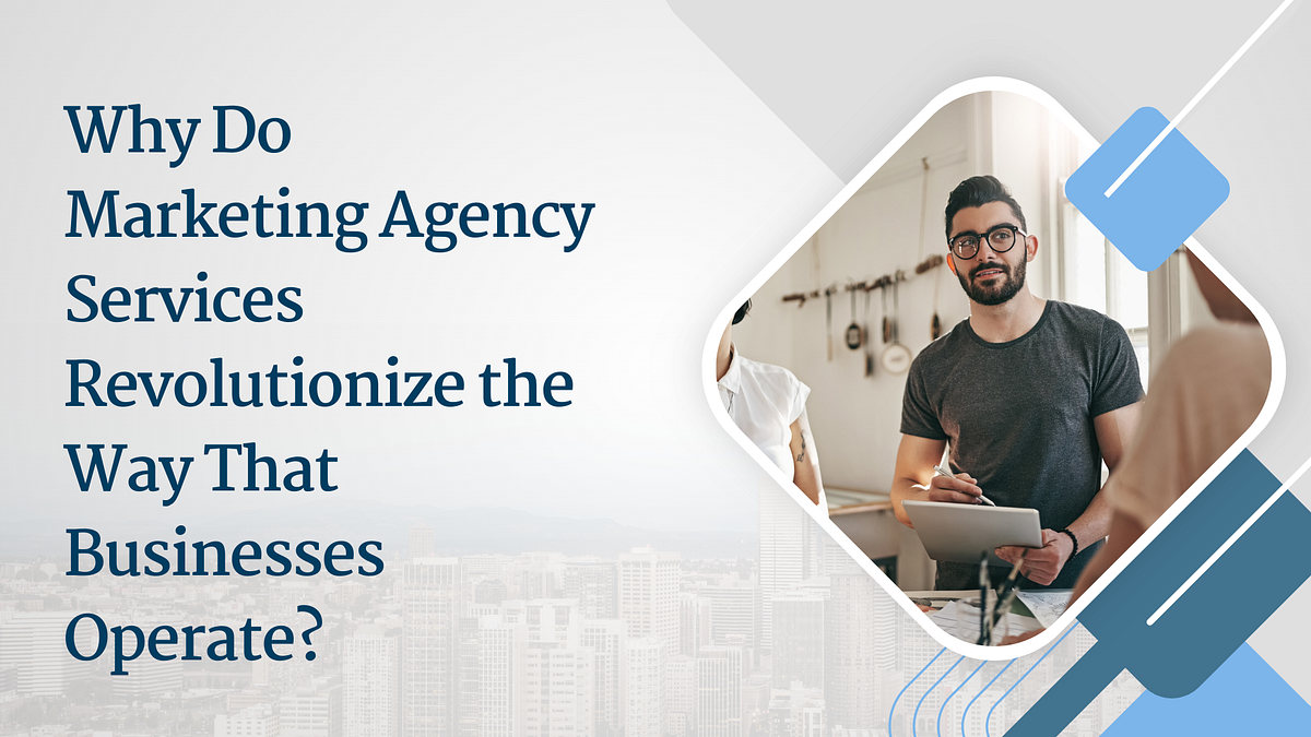 Why Do Marketing Agency Services Revolutionize the Way That Businesses ...