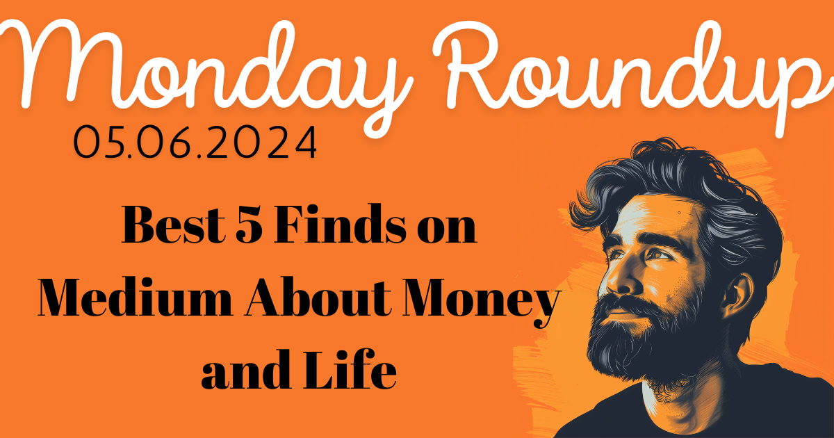 Monday Roundup (05.06.24) — Best 5 Finds on Medium About Money and Life ...