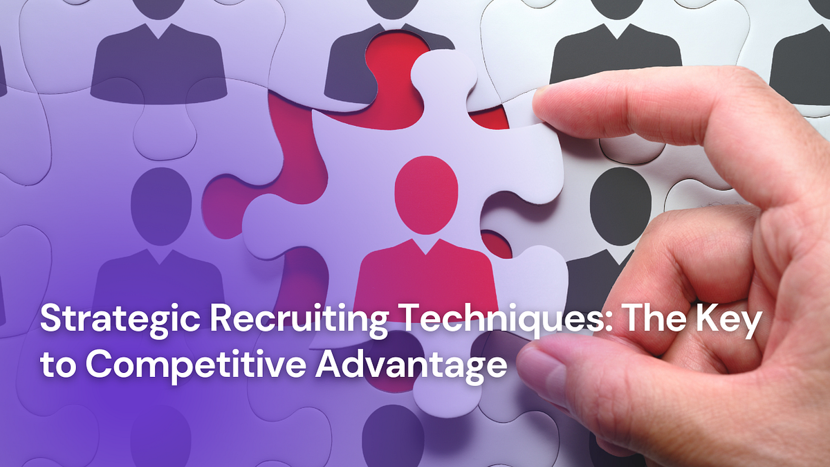 Strategic Recruiting Techniques: The Key to Competitive Advantage | by ...