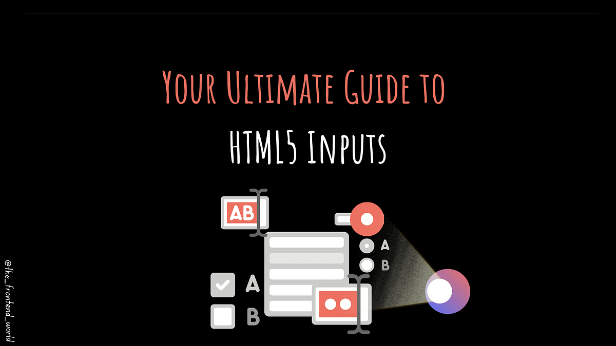Your Ultimate Guide to HTML5 Inputs | by FAM | Geek Culture | Medium