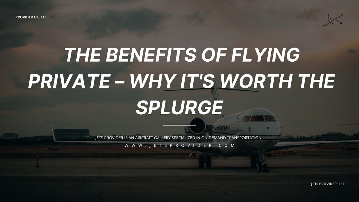 The benefits of flying private — why it’s worth the splurge | by Jets Provider | Medium