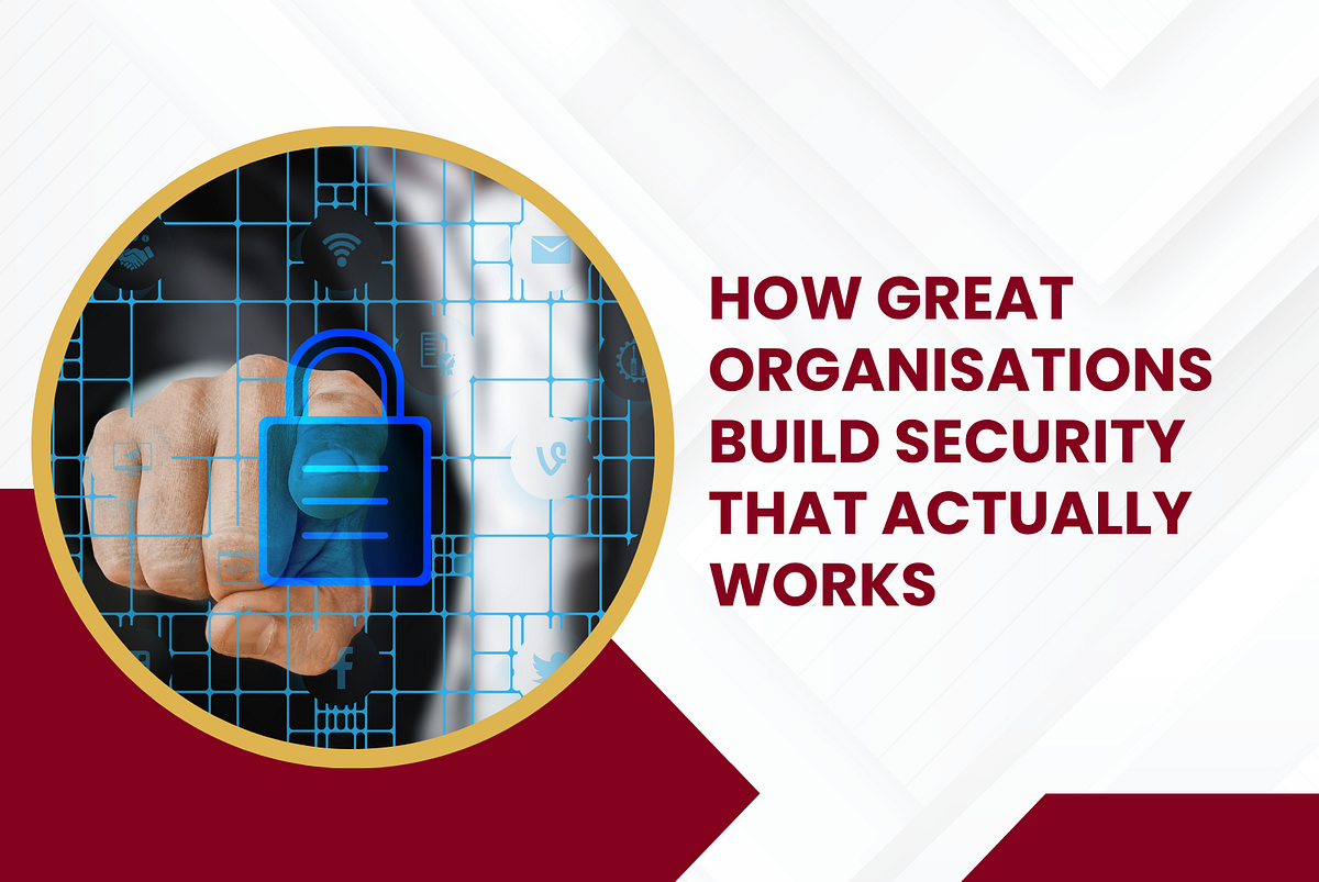How Great Organisations Build Security That Actually Works | by John ...