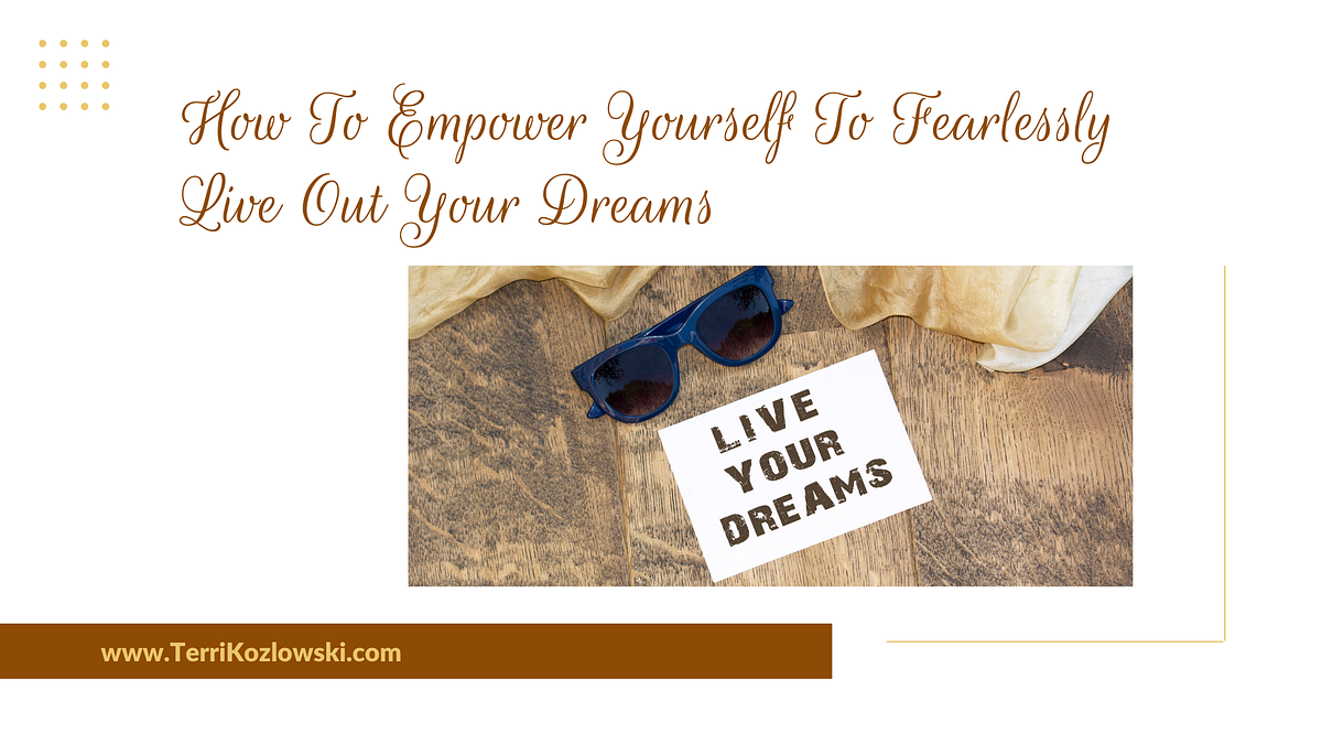 How To Empower Yourself To Fearlessly Live Out Your Dreams | by Terri Kozlowski | Medium