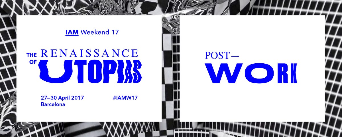 IAM Weekend 17: The Renaissance of Utopias — A closer look at Post-Work ...