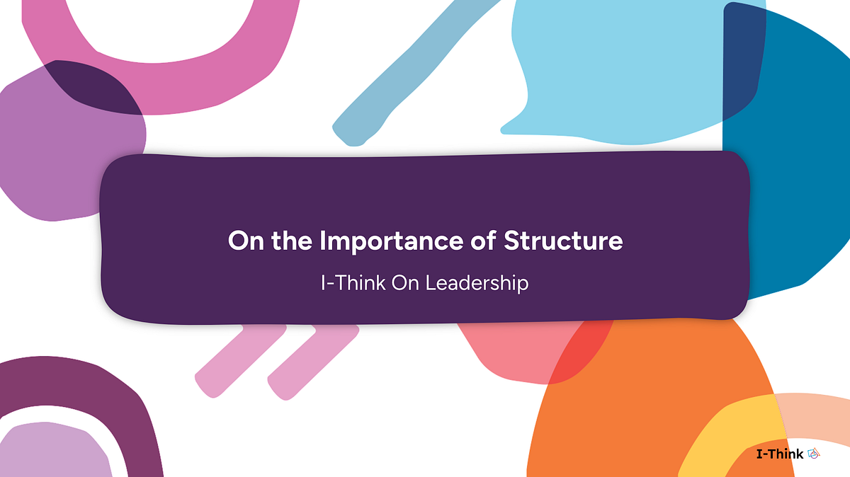 On the Importance of Structure. Bi-weekly leadership blogs from the ...