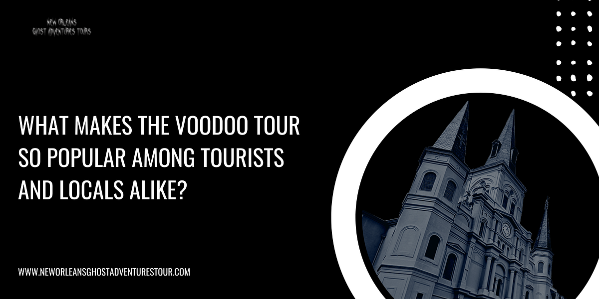 What Makes the Voodoo Tour So Popular Among Tourists and Locals Alike ...