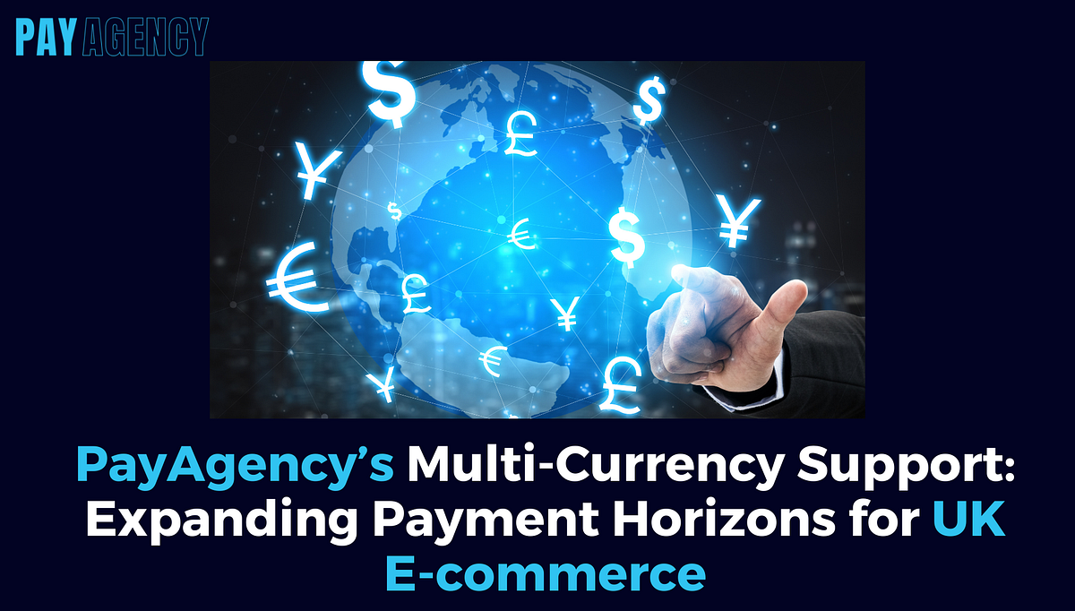 PayAgency’s Multi-Currency Support: Expanding Payment Horizons for UK E ...