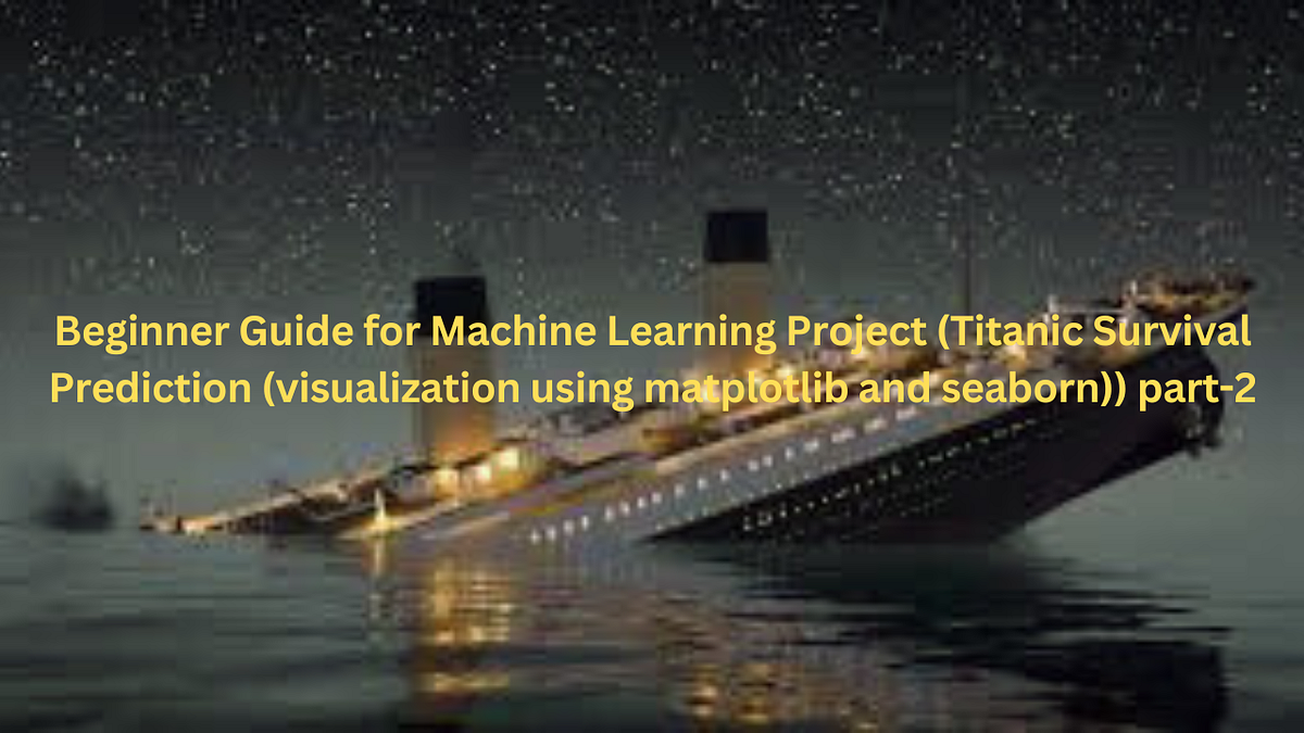 Beginner Guide for Machine Learning Project (Titanic Survival Prediction(Visualization using ...