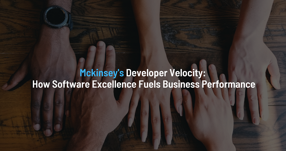 McKinsey Report on Developer Velocity: How Software Excellence Fuels Business Performance | by ...