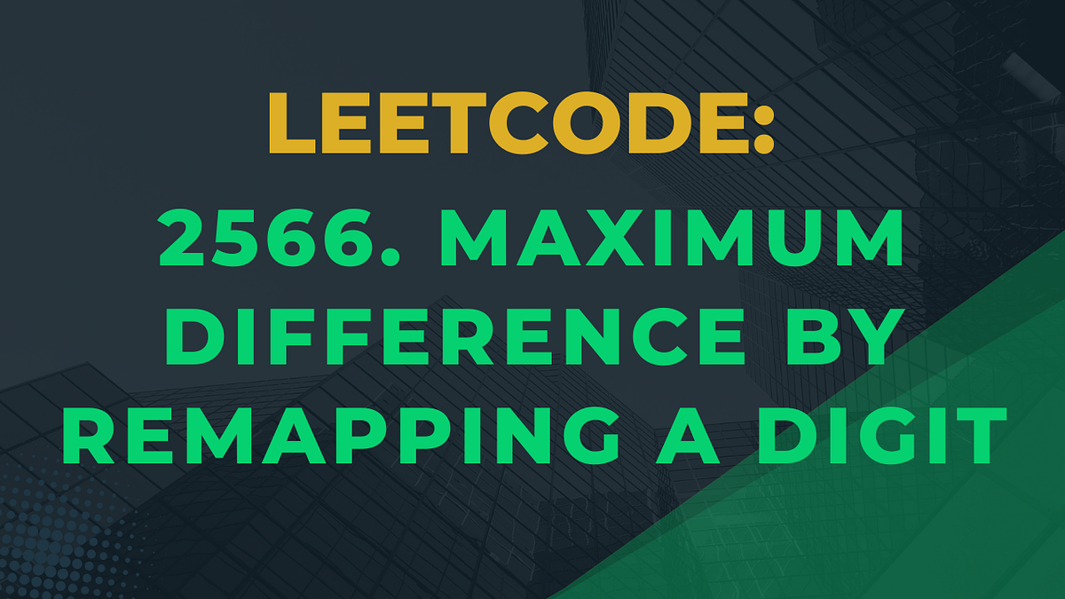 LeetCode Problem: 2566. Maximum Difference by Remapping a Digit | by Abdullah Niaz | Medium