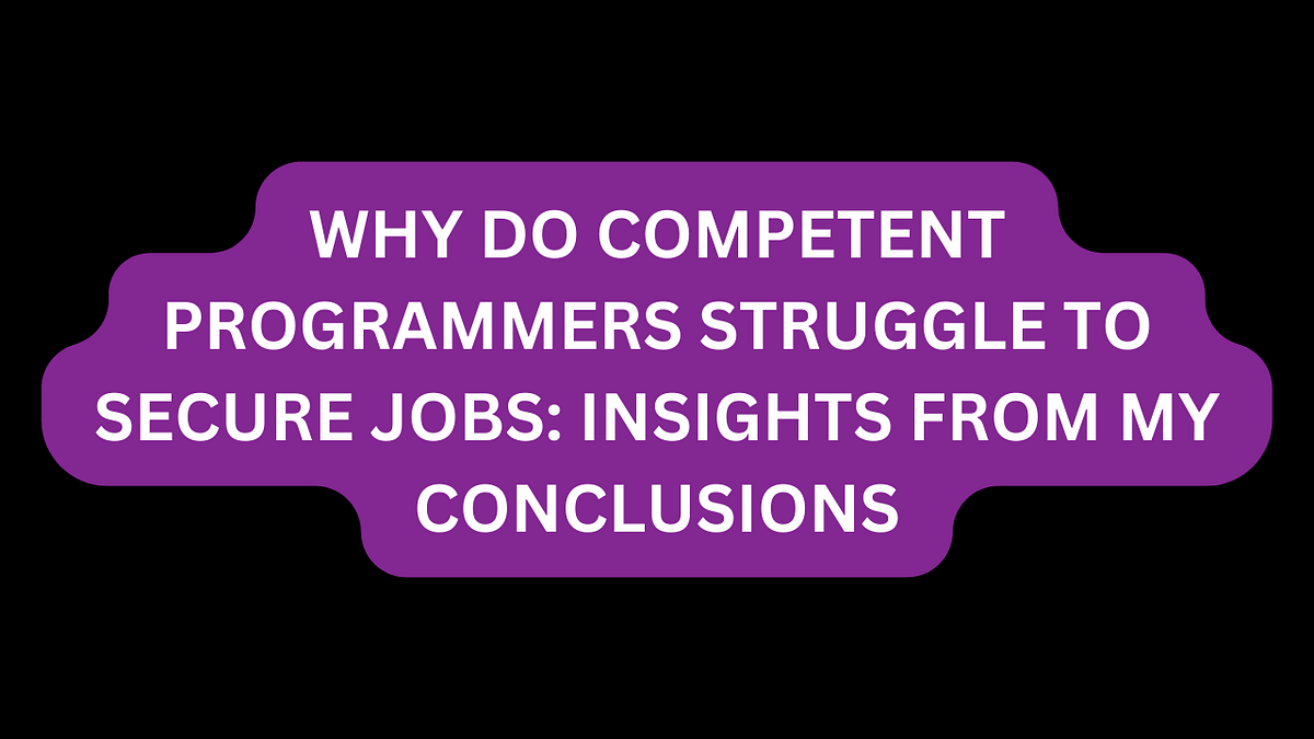 Why Do Competent Programmers Struggle to Secure Jobs: Insights from My Conclusions | by ...