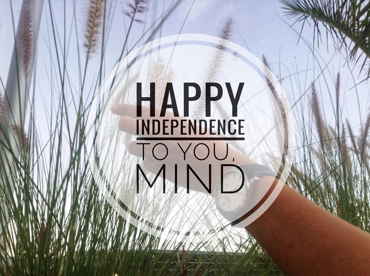 Happy independence to you, mind. Independence. Also known as… | by ...