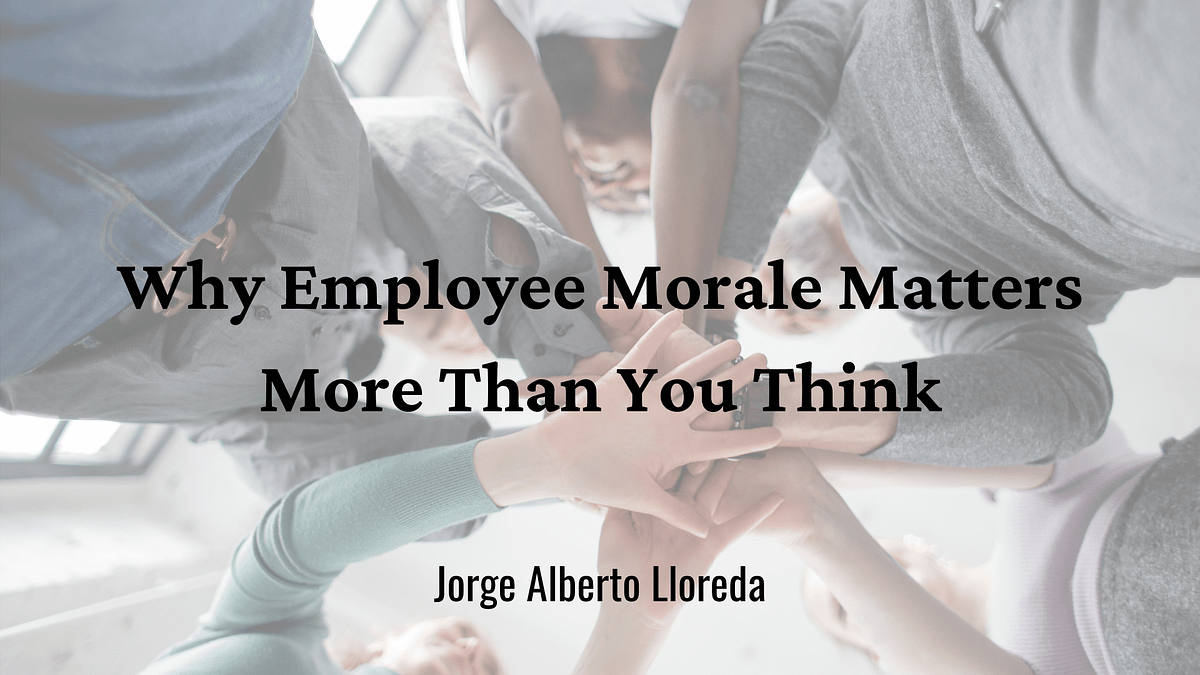Why Employee Morale Matters More Than You Think | by Jorge Alberto ...