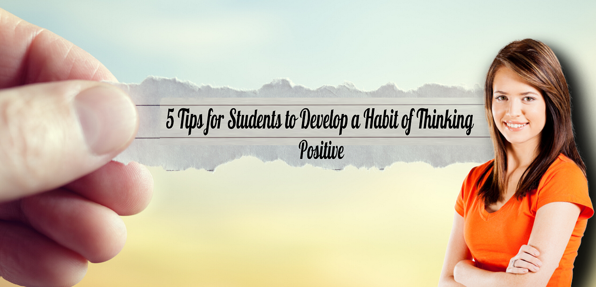 5 Tips for Students to Develop a Habit of Thinking Positive | by Anna ...