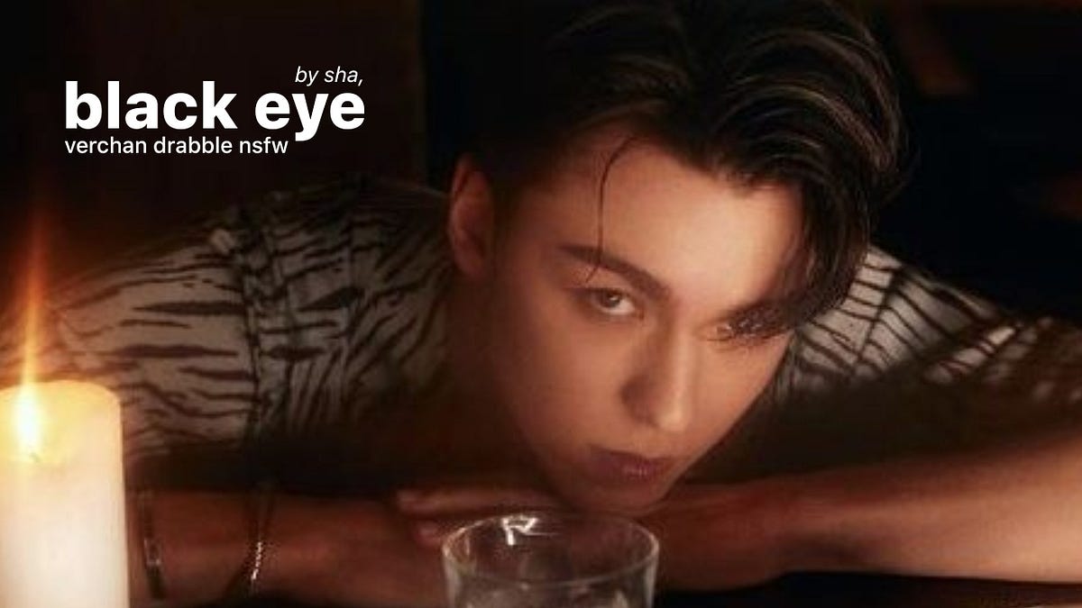 black eye.. verchan drabble nsfw | by sha. | by sha. | Medium