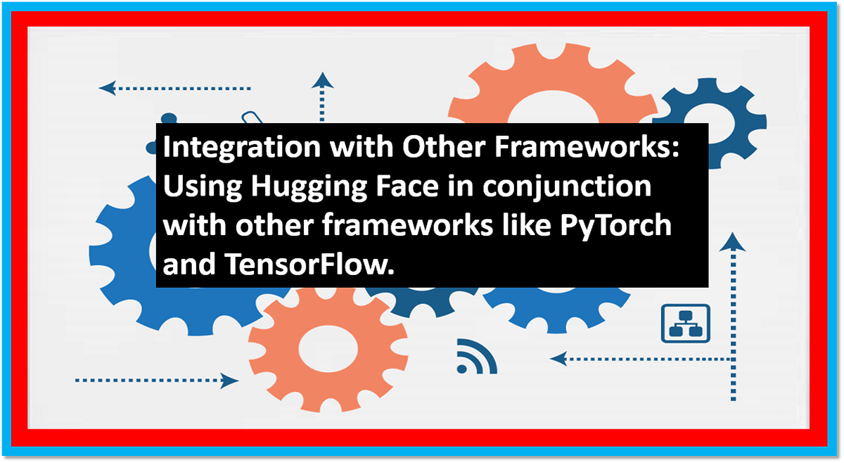 Integration with Other Frameworks: Using Hugging Face in conjunction with other frameworks like ...