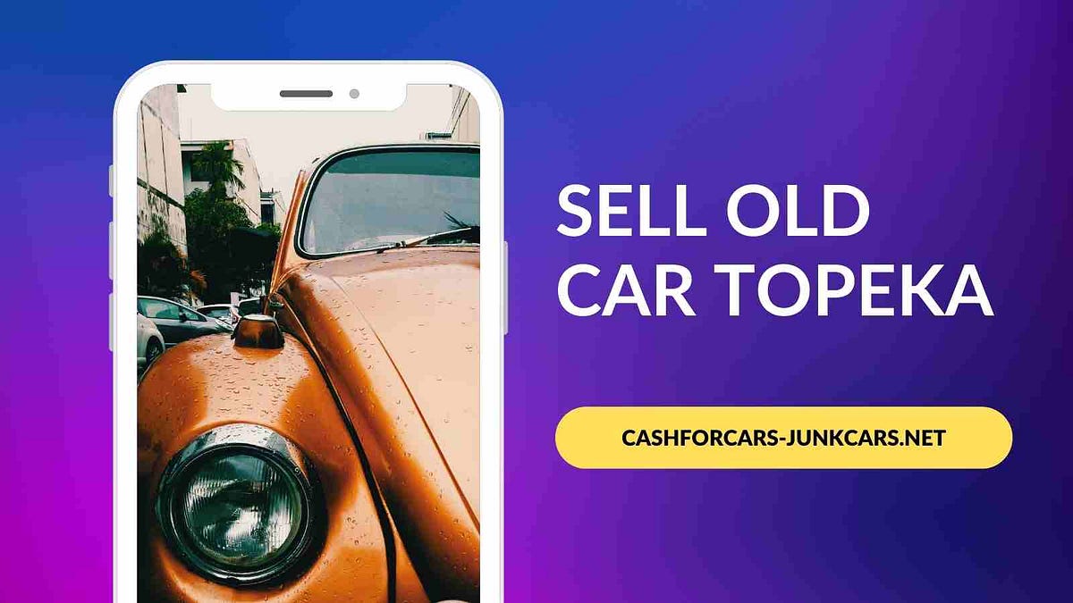 Sell Old Car Topeka: Your Guide to Maximizing Profit with Cash For Cars ...