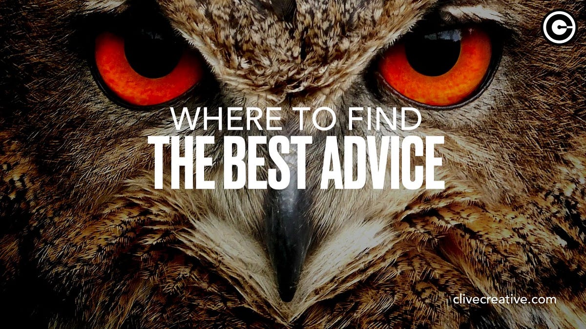 Where to Find the Best Advice. The answer to this question depends on ...