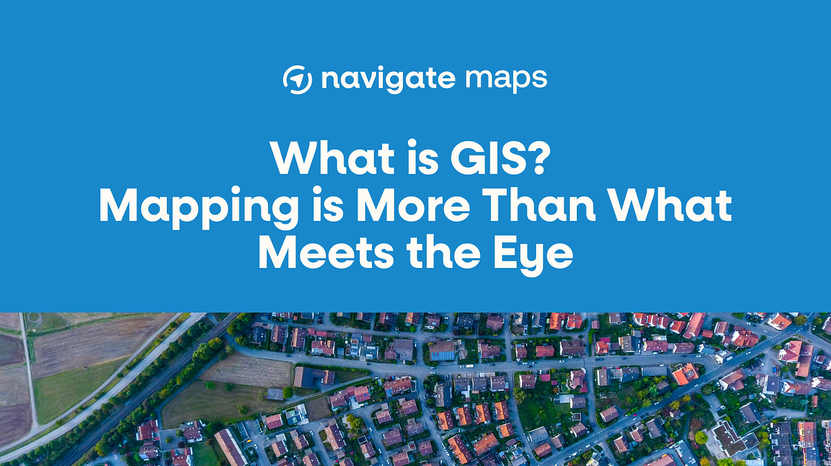What is GIS? Mapping is More Than What Meets the Eye | by NVG8 | Jan ...