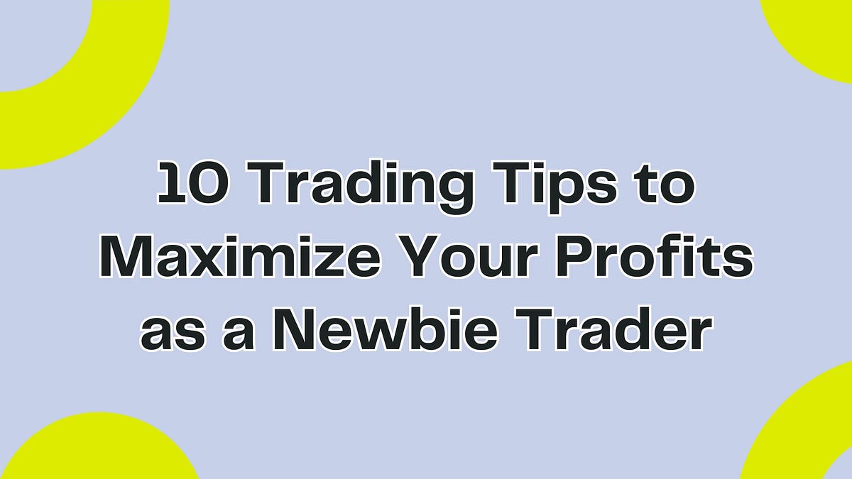 10 Trading Tips to Maximize Your Profits as a Newbie Trader | by ...