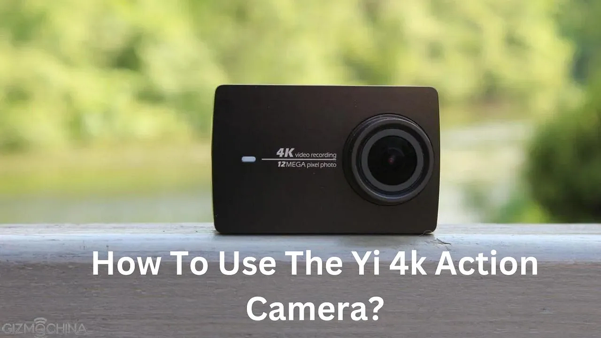 How To Use The Yi 4k Action Camera? - Kashafriaz - Medium
