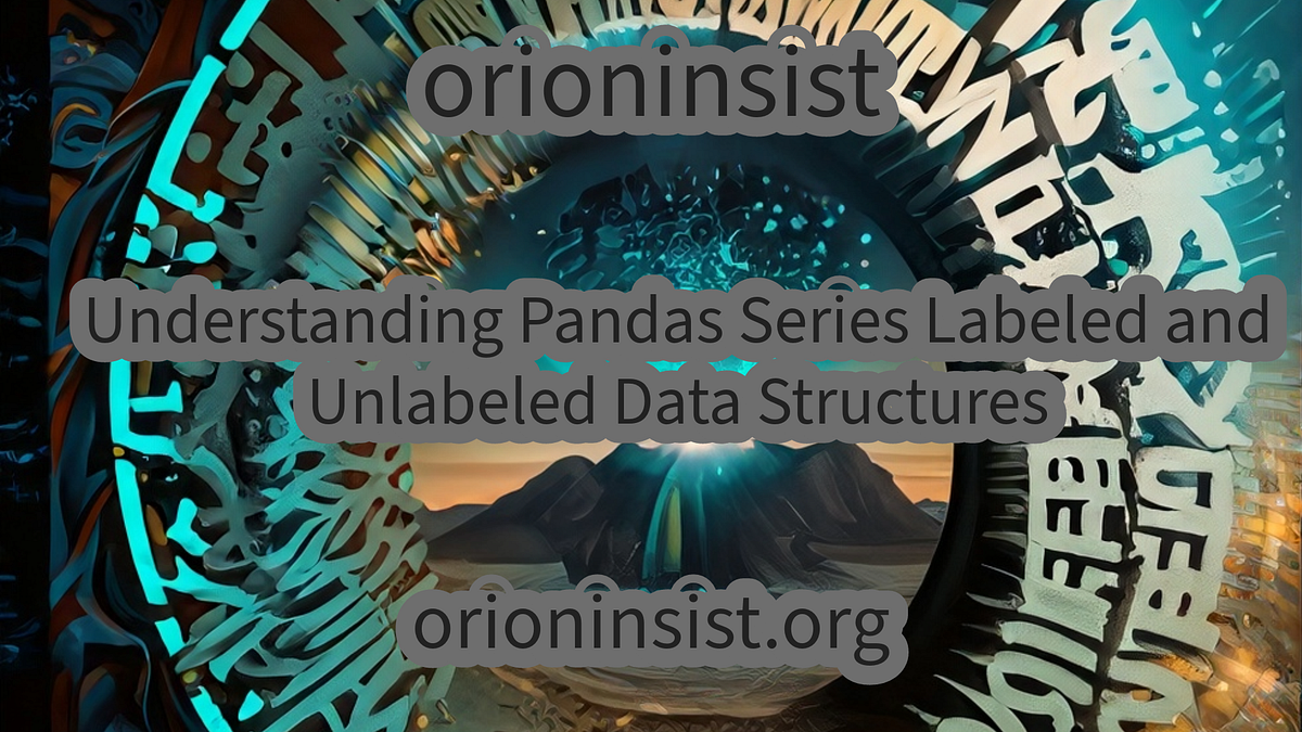 Understanding Pandas Series Labeled and Unlabeled Data Structures | by orioninsist | Medium