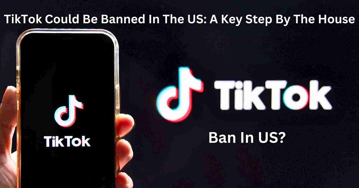 TikTok Could Be Banned In The US: A Key Step By The House | by Real ...