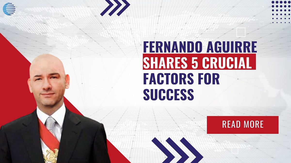 Fernando Aguirre Shares 5 Crucial Factors for Success | by Fernando Aguirre | May, 2024 | Medium