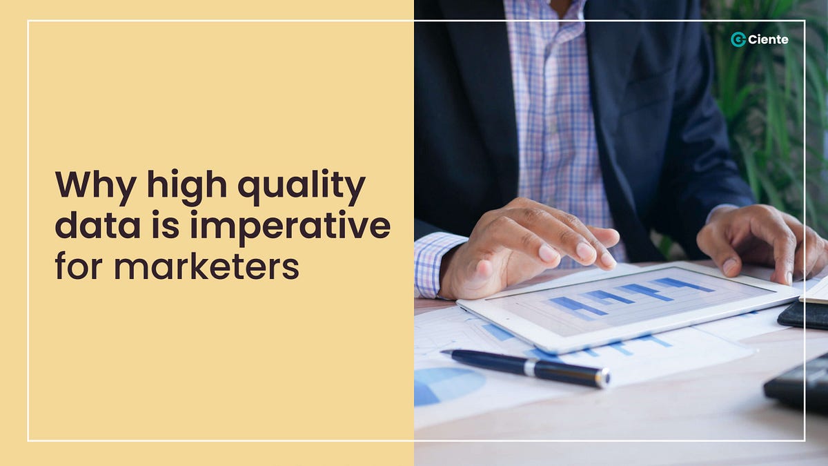 Why High Quality Data Is Imperative For Marketers By Team Ciente Medium