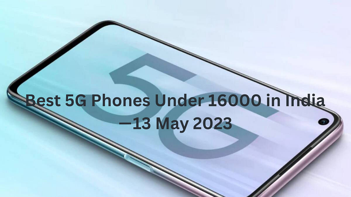 Best 5G Phones Under 16000 in India — 13 May 2023 | by ...