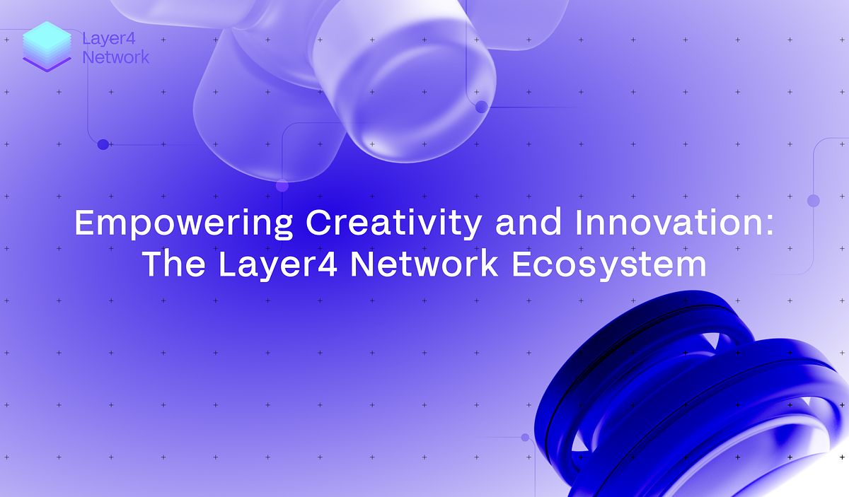 Empowering Creativity and Innovation: The Layer4 Network Ecosystem | by ...