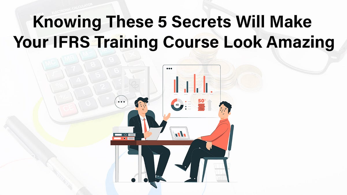 Knowing These 5 Secrets Will Make Your IFRS Training Course Look Amazing - Navneeetsinghh - Medium