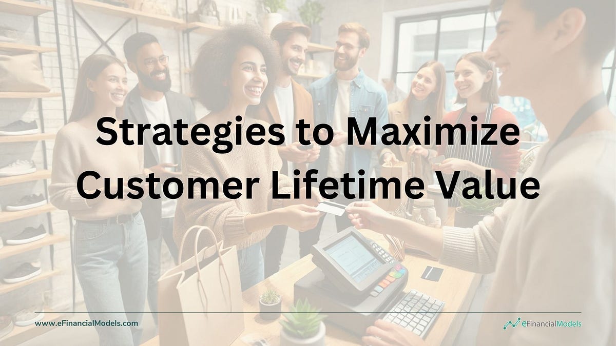 Strategies to Maximize Customer Lifetime Value | by eFinancialModels ...