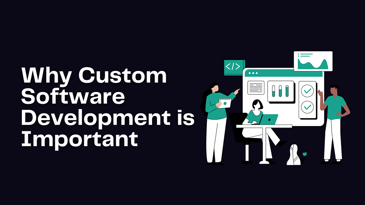 Why Custom Software Development is Important — Key Benefits Explained ...