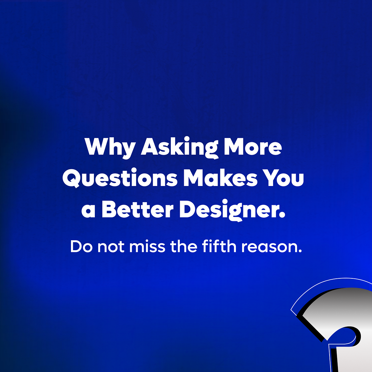 Why Asking More Questions Makes You a Better Designer. | by Jai | Aug ...