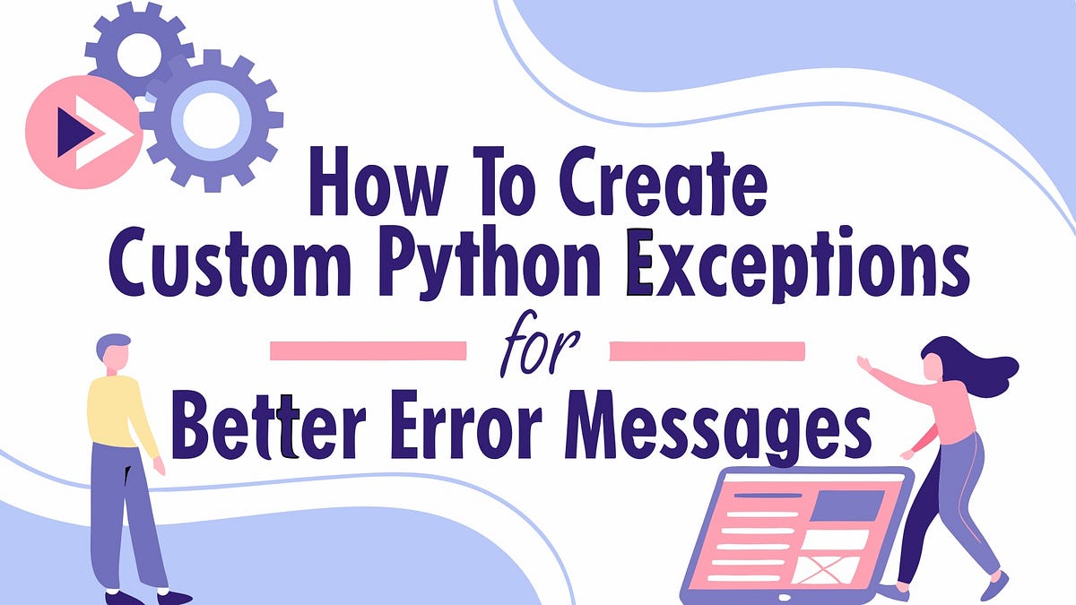 How to Create Custom Python Exceptions for Better Error Messages | by ...
