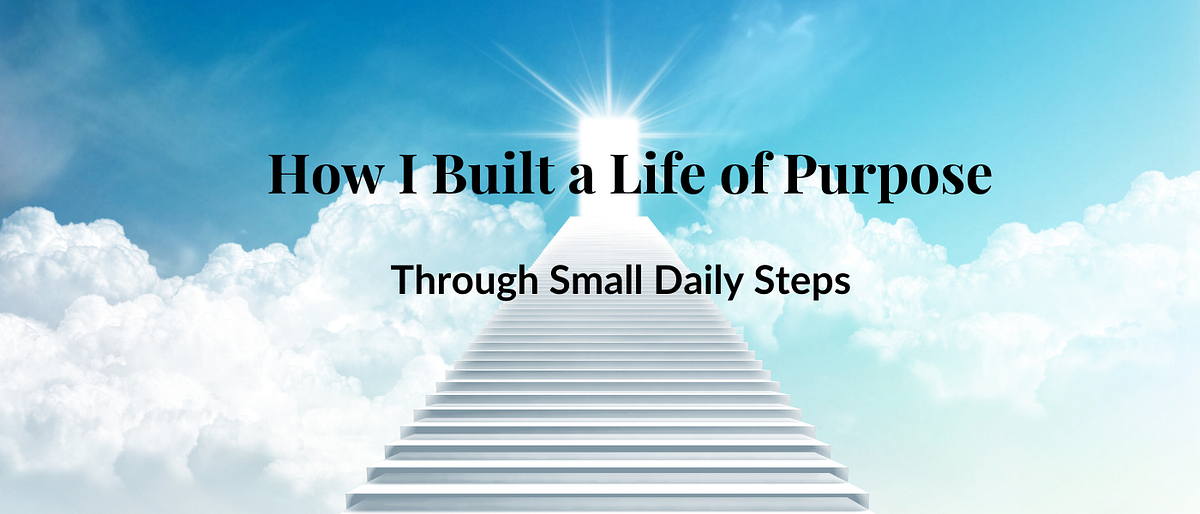 How I Built a Life of Purpose Through Small Daily Steps | by DILIP ...