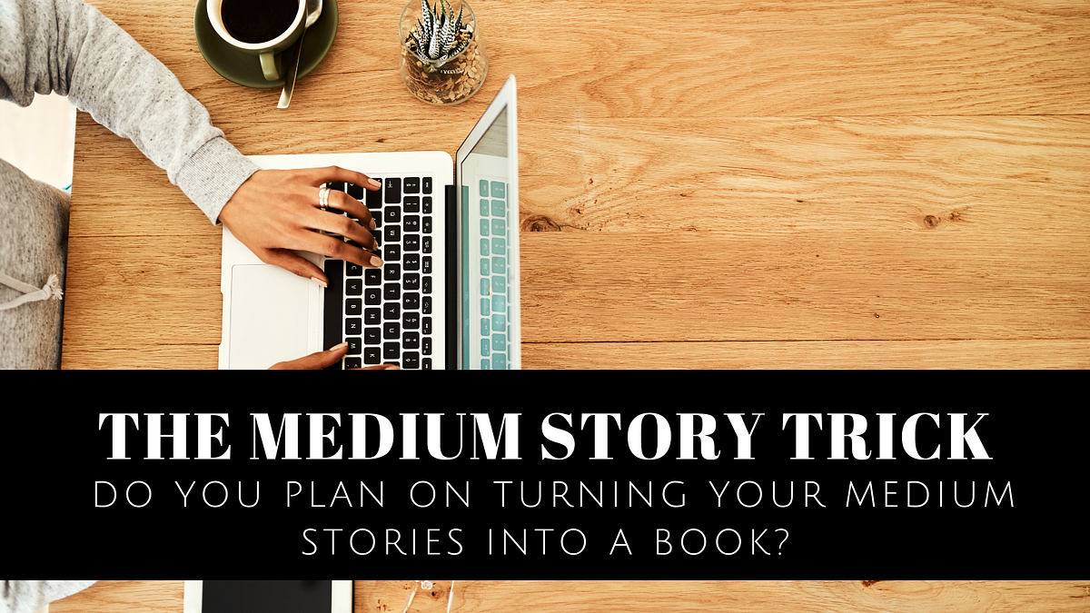 Plan on Turning Your Medium Articles into a Book? Try this trick. | by ...