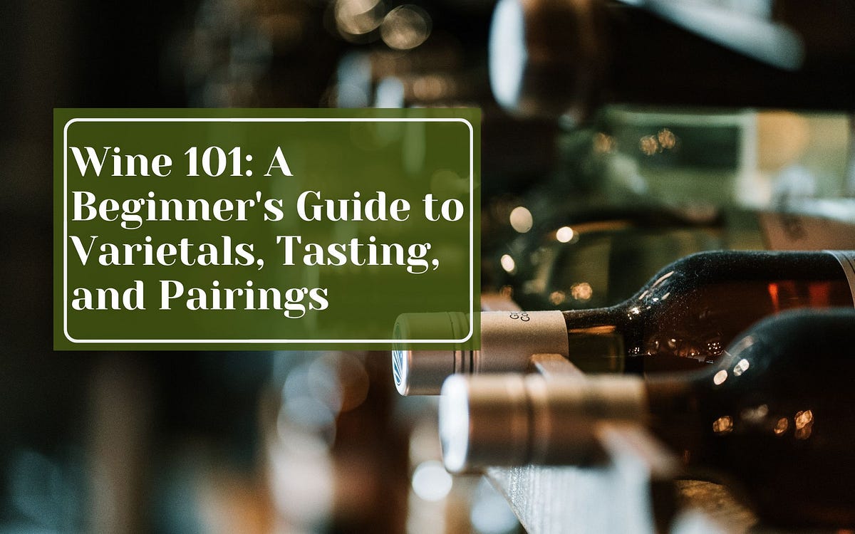 Wine 101: A Beginner’s Guide to Varietals, Tasting, and Pairings | by ...