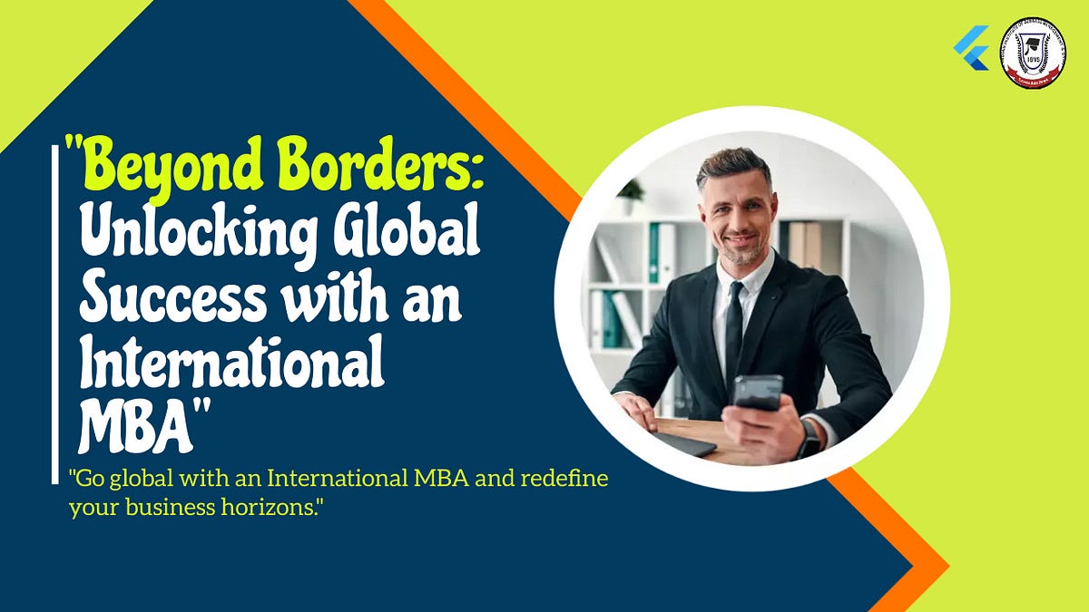 “Beyond Borders: Unlocking Global Success with an International MBA ...
