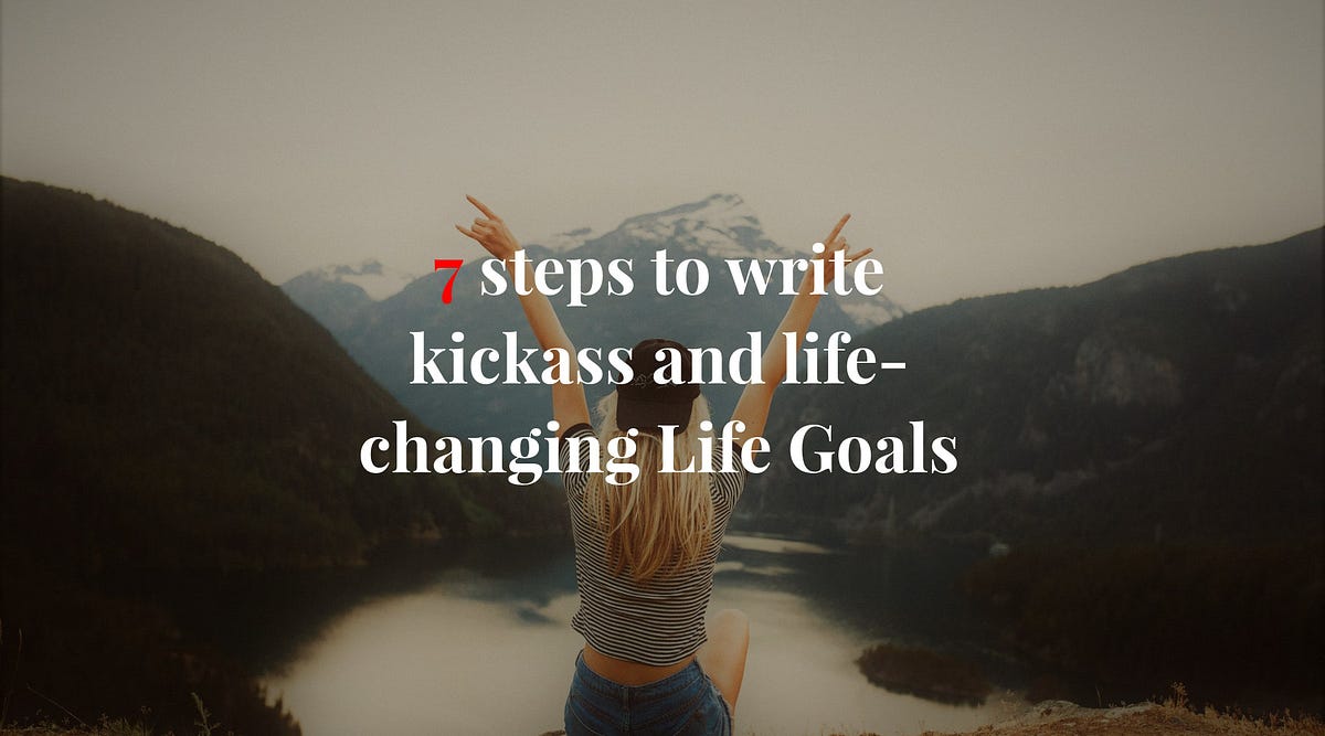 7 steps to write kickass and life-changing Life Goals | by George ...